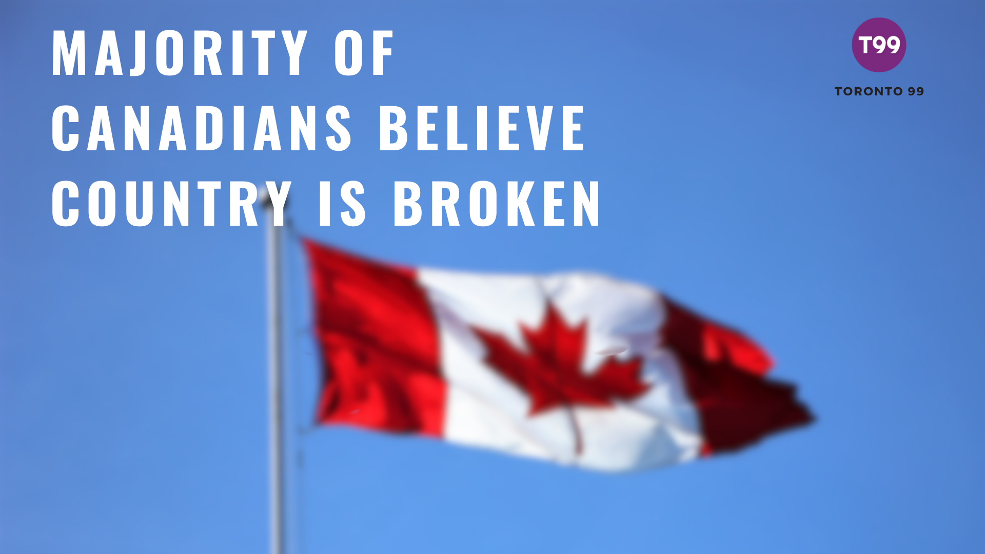 Majority of Canadians believe society is ‘broken’ – IPSOS – Toronto 99
